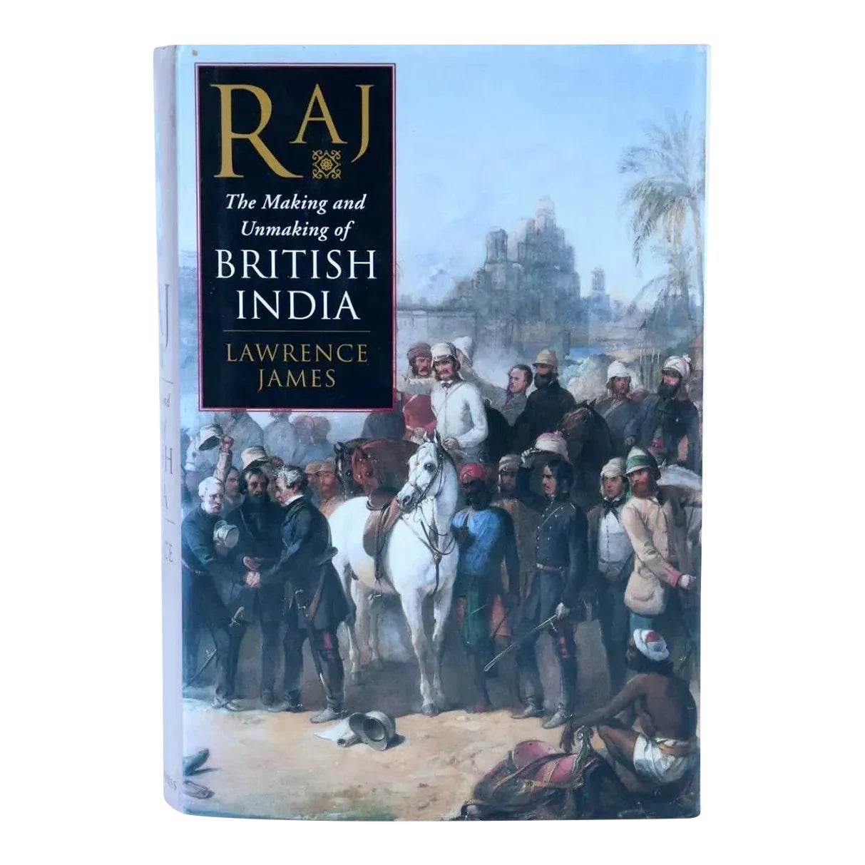 1990s Raj, The Making & Unmaking of British India by Lawrence James ...